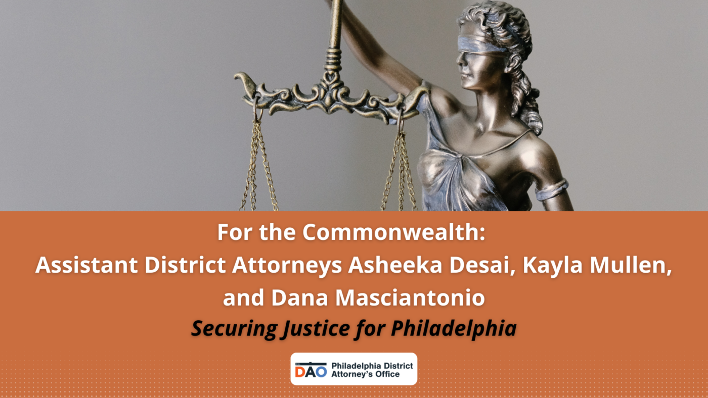 For the Commonwealth: Assistant District Attorneys Asheeka Desai, Kayla ...